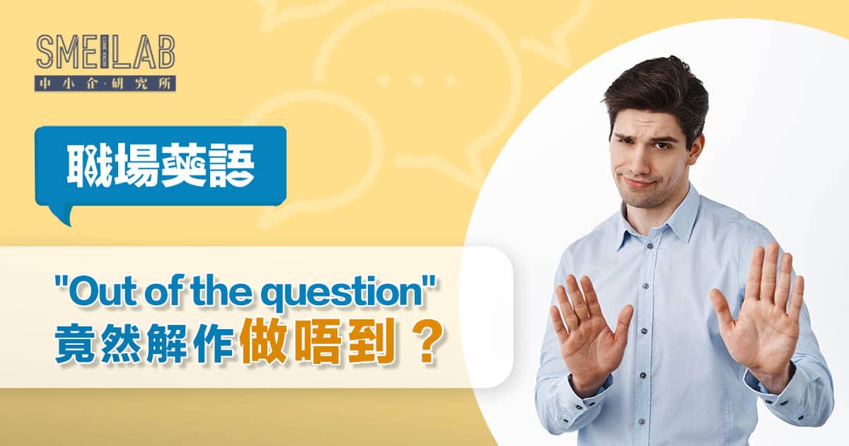 職場英語16：爭個”the”、爭好遠！”Out of the question”竟然解作做唔到？ | SME Lab 中小企研究所